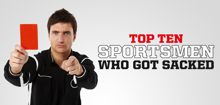 Top 10 sportsmen who got sacked - ManSpace Magazine